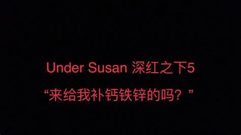 Under Susan 深红之下5“来给我补钙铁锌的吗？” 哔哩哔哩