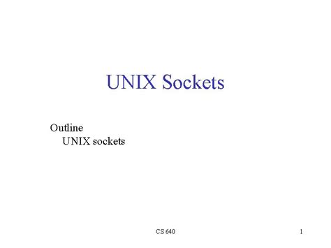 UNIX Sockets Outline UNIX Sockets CS 640 1