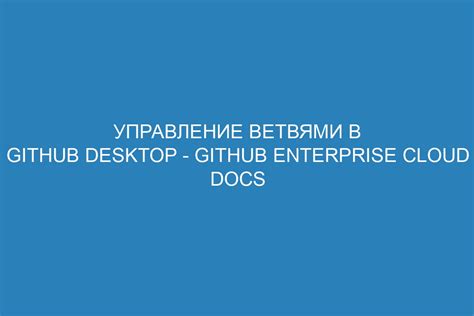 Блог Управление ветвями в GitHub Desktop GitHub Enterprise Cloud