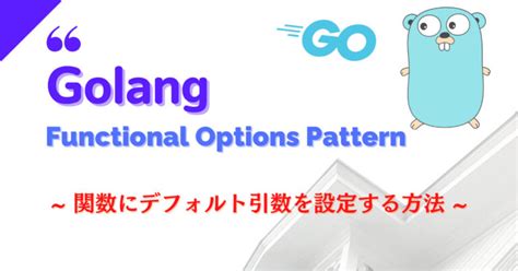 Golang関数でデフォルト引数を実現させる方法 Functional Options Pattern しーまんブログ