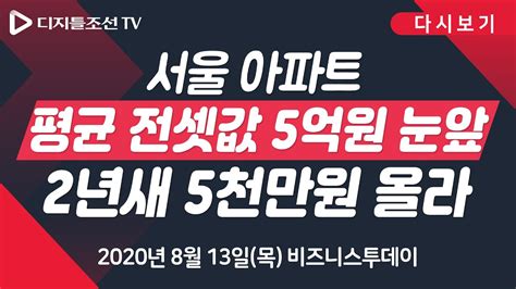 8월 13일목 비즈니스투데이 서울 아파트 평균 전셋값 5억원 눈앞2년새 5천만원 올라 Youtube
