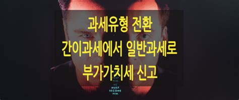 간이과세자에서 일반과세자로 과세유형 전환시 부가가치세 신고 네이버 블로그