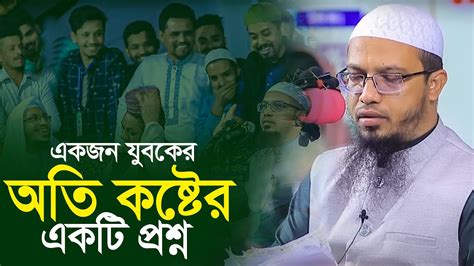 যুবকের অতি কষ্টের একটি প্রশ্ন শায়খ আহমাদুল্লাহ Sheikh Ahmadullah