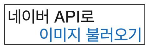 파이썬python 네이버 검색 Api를 이용해 관련 이미지 불러오기