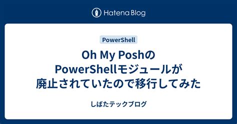 Oh My Poshのpowershellモジュールが廃止されていたので移行してみた しばたテックブログ