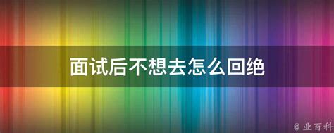 面试后不想去怎么回绝 业百科