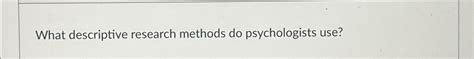 Solved What Descriptive Research Methods Do Psychologists