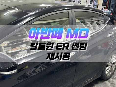 대구 아반떼 Md 칼트윈 Er 썬팅 재시공 아이나비 반사필름 윈도우 틴팅 네이버 블로그