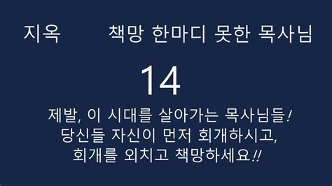 14 제발 이 시대를 살아가는 목사님들 당신들 자신이 먼저 회개하시고 회개를 외치고 책망하세요 책망 한마디 못한 목사님 덕정사랑교회 천국지옥 간증