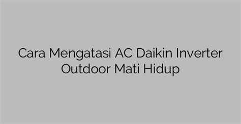 Cara Mengatasi AC Daikin Inverter Outdoor Mati Hidup Mencariduit