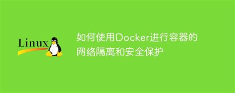 如何使用docker进行容器的网络隔离和安全保护 美云 如何使用docker进行容器的网络隔离和安全保护 美云
