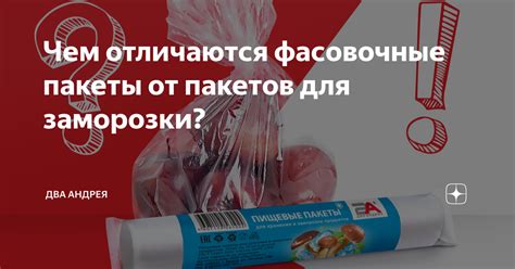 Чем отличаются фасовочные пакеты от пакетов для заморозки Два Андрея Дзен