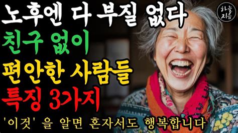 노년에 혼자 잘지내는 사람이 되어야하는 이유 3가지ㅣ행복한 사람들이 혼자임을 집착하는 이유ㅣ친구없이도 행복한 사람들 특징