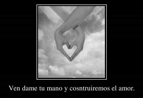 Ven Dame Tu Mano Y Cosntruiremos El Amor