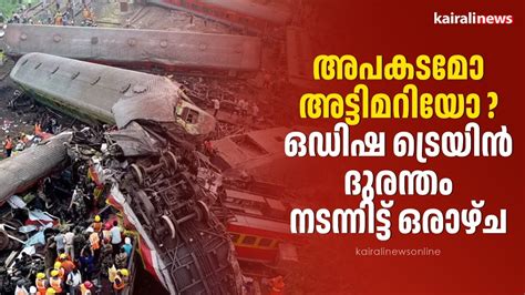 അപകടമോ അട്ടിമറിയോ ഒഡിഷ ട്രെയിൻ ദുരന്തം നടന്നിട്ട് ഒരാഴ്ച Odisha