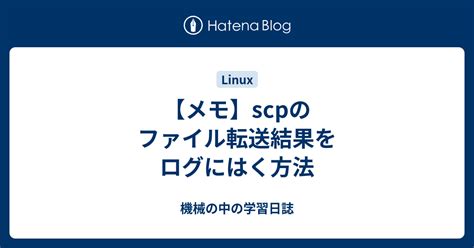 メモscpのファイル転送結果をログにはく方法 機械の中の学習日誌