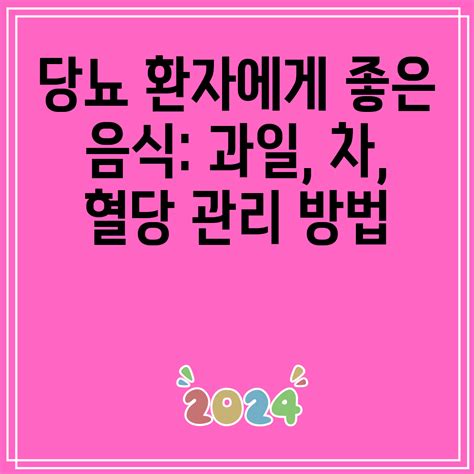 당뇨 환자에게 좋은 음식 과일 차 혈당 관리 방법