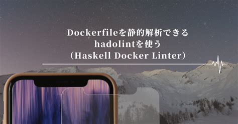 Dockerfileを静的解析できるhadolintを使うHaskell Docker Linter きり丸の技術日記
