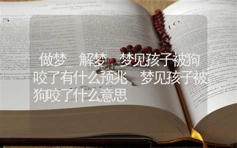 做梦解梦 梦见孩子被狗咬了有什么预兆 梦见孩子被狗咬了什么意思 周公解梦 合福居算命网