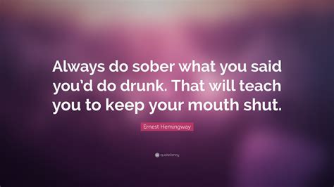 Ernest Hemingway Quote “always Do Sober What You Said Youd Do Drunk
