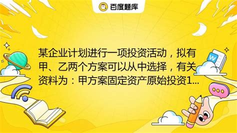 某企业计划进行一项投资活动，拟有甲、乙两个方案可以从中选择，有关资料为：甲方案固定资产原始投资100万元，全部资金于建设起点一次投入，该项目