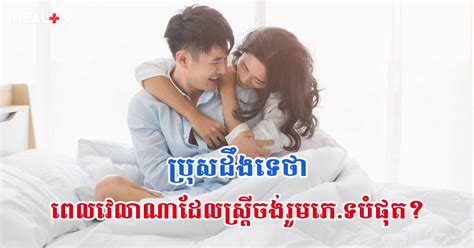 ប្រុស ដឹង ទេ ថា ពេលវេលា ណា ដែល ស្ត្រី ចង់ រួមភេ ទ បំផុត