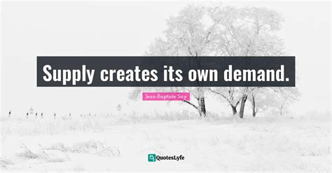 Supply Creates Its Own Demand Quote By Jean Baptiste Say Quoteslyfe