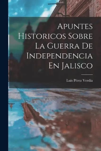 APUNTES HISTORICOS SOBRE La Guerra De Independencia En Jalisco By Luis