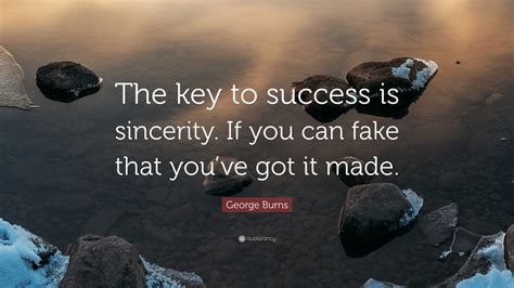 George Burns Quote The Key To Success Is Sincerity If You Can Fake