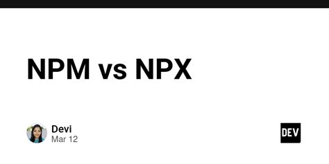 NPM Vs NPX DEV Community