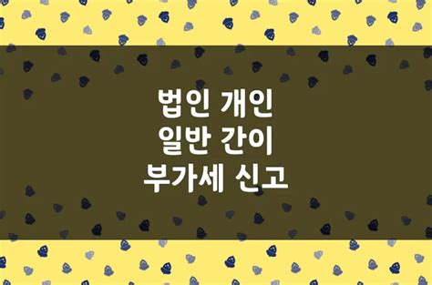 간이과세자 부가세 신고 기간 개인사업자 일반과세자 법인 도토리인디고