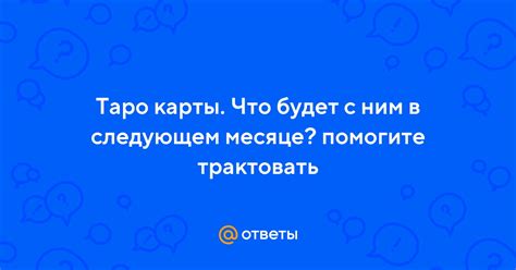Ответы Mail Таро карты Что будет с ним в следующем месяце помогите