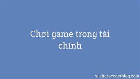Chơi Game Trong Tài Chính Sharp Coder Blog