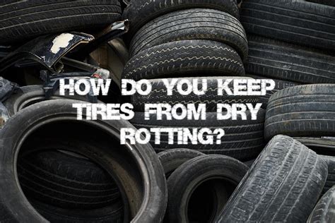 How Do You Keep Tires From Dry Rotting