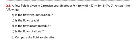 Solved Q 3 A Flow Field Is Given In Cartesian Coordinates Chegg