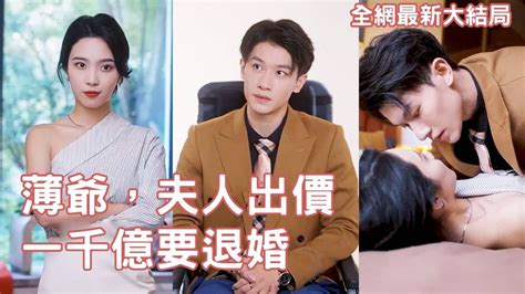 灰姑娘被逼嫁給殘疾總裁，總裁以為等到了真愛，怎料灰姑娘磚頭就退婚，總裁傻眼了瘋狂追妻！腹黑總裁與機靈女主的愛情故事！【薄爺，夫人出價一千億要
