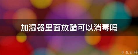 加湿器里面放醋可以消毒吗 业百科