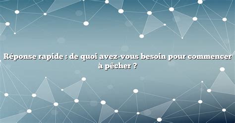 réponse rapide de quoi avez vous besoin pour commencer à pêcher