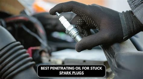 5 Best Penetrating Oil For Stuck Spark Plugs In 2024