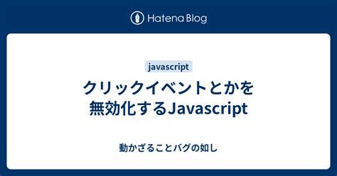 クリックイベントとかを無効化するjavascript 動かざることバグの如し
