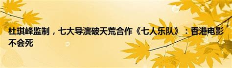 杜琪峰监制，七大导演破天荒合作《七人乐队》：香港电影不会死草根科学网