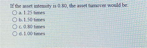 Solved If The Asset Intensity Is The Asset Turnover Chegg Com