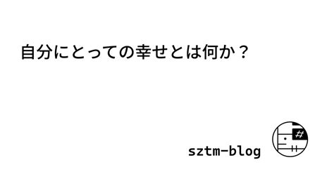 自分にとっての幸せとは何か？ Sztm Blog