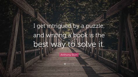 Anthony Storr Quote I Get Intrigued By A Puzzle And Writing A Book