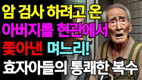 아버님 저희 집에는 못들어와요 암 검사 하러 아들집에 온 아버지를 쫓아낸 며느리에게 내린 효자아들의 통쾌한 복수 Youtube