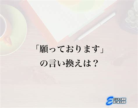 「願っております」の言い換え語のおすすめ・ビジネスでの言い換えやニュアンスの違いも解釈 E ビジネス敬語言い換え辞典
