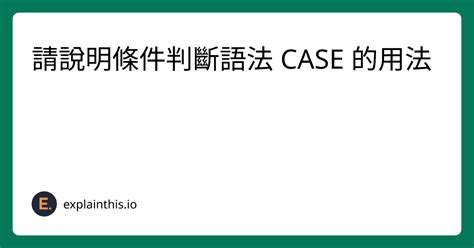 請說明條件判斷語法 Case 的用法｜explainthis