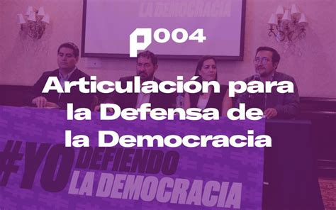 P004 Articulación Para La Defensa De La Democracia Práctica