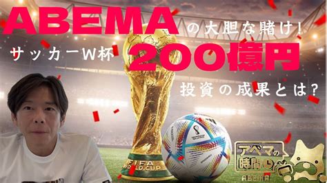 Abemaのサッカーw杯の200億円投資は成功したのか？ Youtube