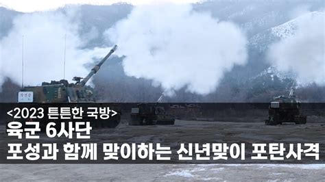 2023 튼튼한 국방 육군 6사단 포성과 함께 맞이하는 신년맞이 포탄사격 육군 6사단이 새해를 맞아 전투의지를 다짐하는